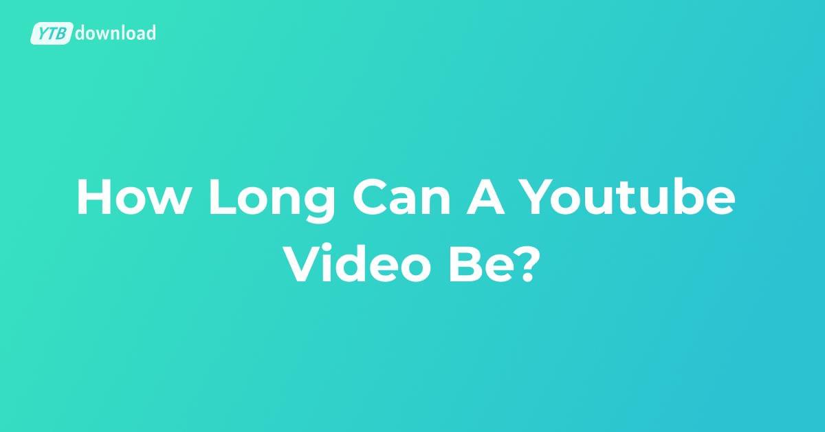 How Long Can a YouTube Video Be? The Ultimate Guide